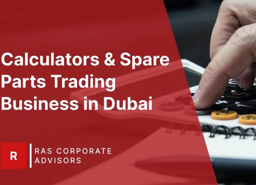 How to Start a Calculators & Spare Parts Trading Business in Dubai: A ...